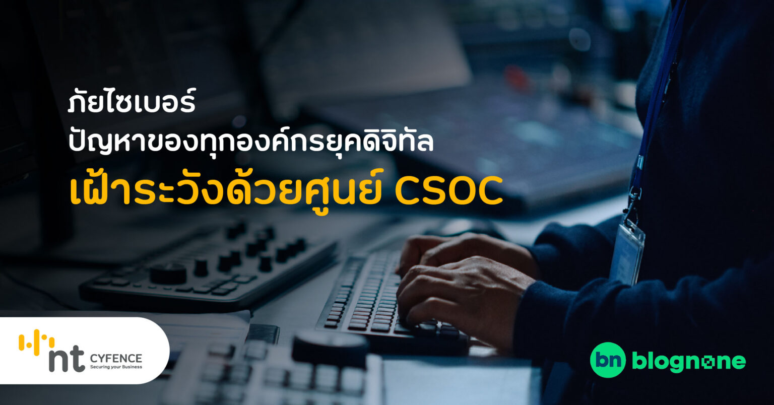 ภัยไซเบอร์ ปัญหาของทุกองค์กรยุคดิจิทัล เฝ้าระวังด้วยศูนย์ CSOC - NT cyfence