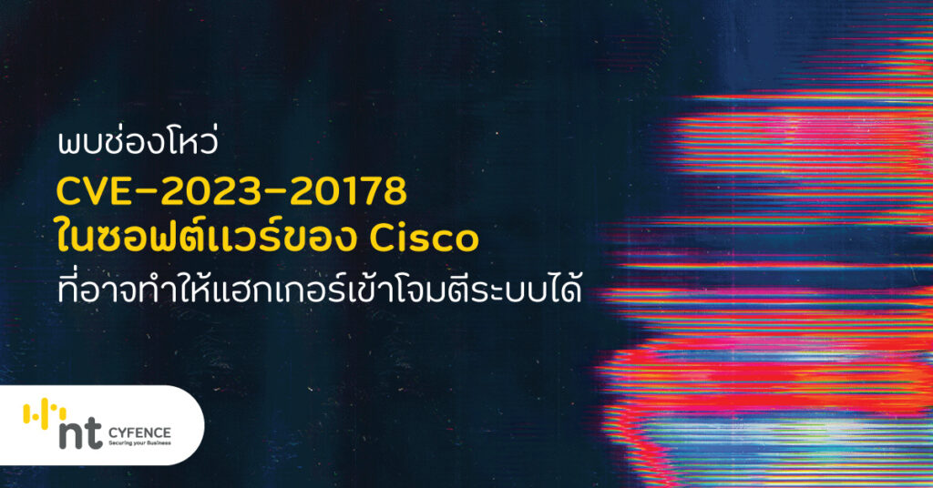 พบช่องโหว่ Cve 2023 20178 ในซอฟต์แวร์ของ Cisco ที่อาจทำให้แฮกเกอร์เข้าโจมตีระบบได้ Nt Cyfence